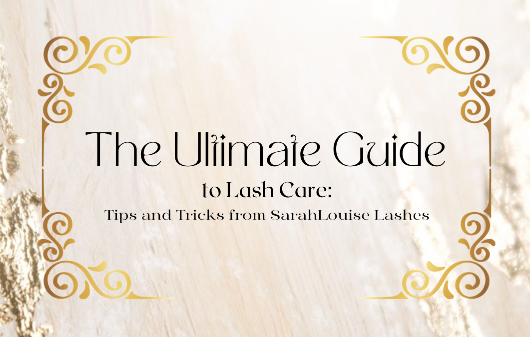 The Ultimate Guide to Lash Care: Tips and Tricks By SarahLouise